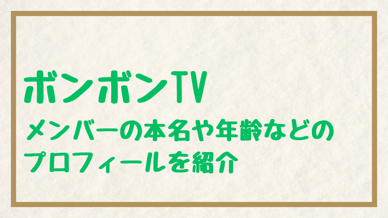 ボンボンTVメンバーの本名や年齢などのプロフィールを紹介 | うさぎのギルド